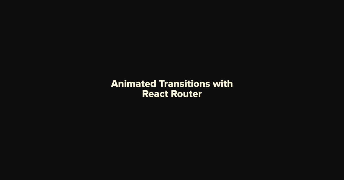 Animated Transitions with React Router Animated Transitions with React Router
